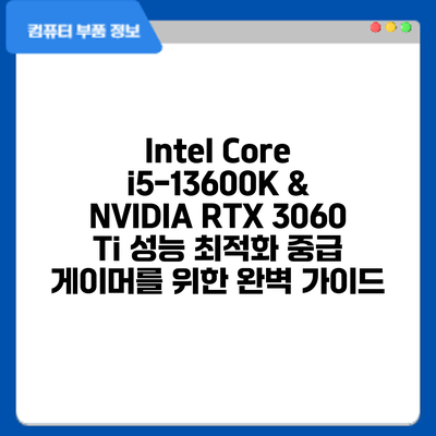 Intel Core i5-13600K & NVIDIA RTX 3060 Ti 성능 최적화: 중급 게이머를 위한 완벽 가이드